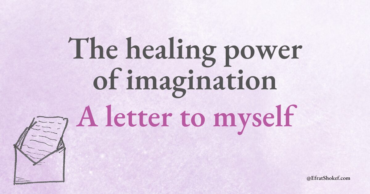 The healing power of imagination: A letter to myself - Efrat Shokef