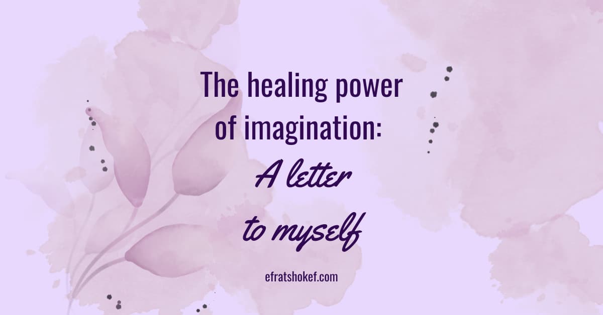 The healing power of imagination: A letter to myself - Efrat Shokef