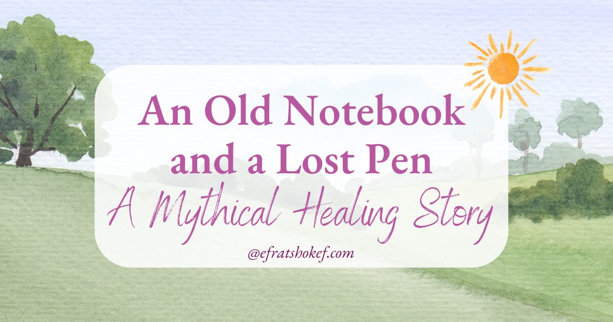 An Old Notebook and a Lost Pen – A Mythical Healing Story - Efrat Shokef