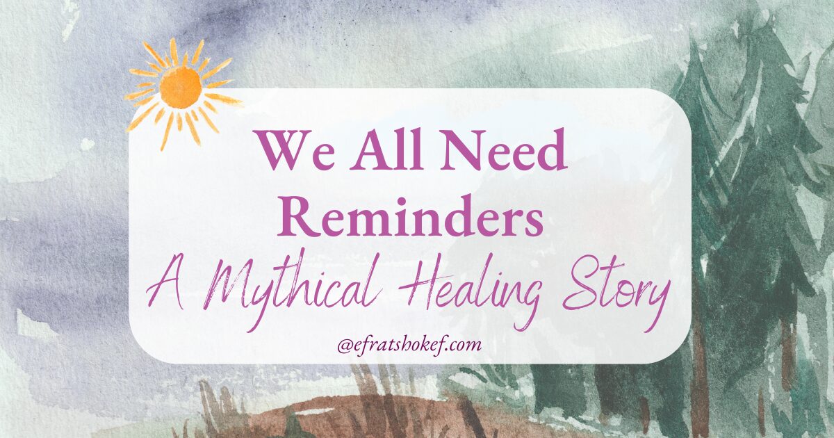 We All Need Reminders – A Mythical Healing Story - Efrat Shokef